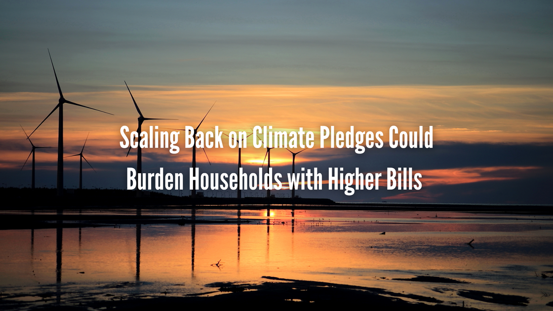 Scaling Back on Climate Pledges Could Burden Households with Higher Bi ...